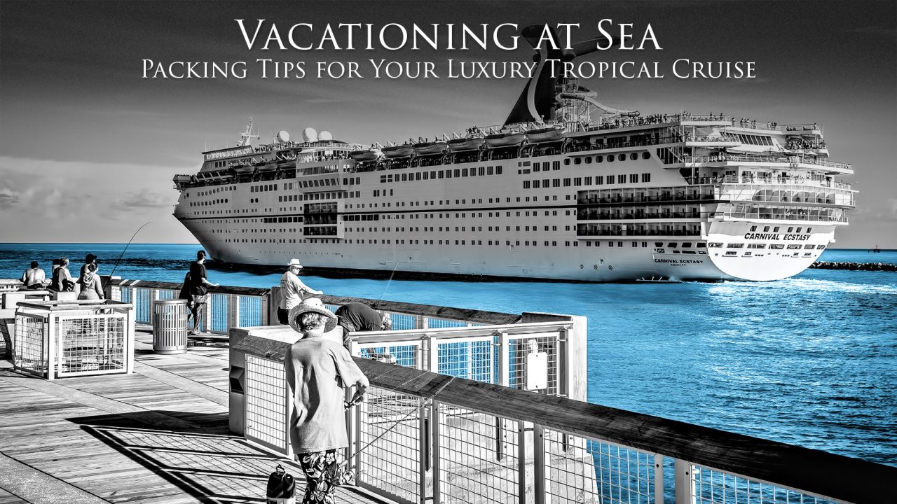 Vacationing at Sea – Packing Tips for Your Luxury Tropical Summer ...