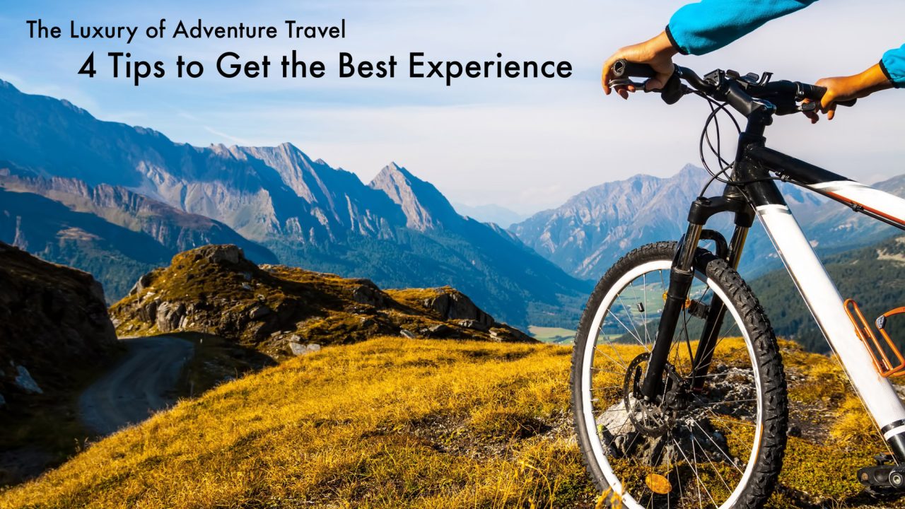 The Luxury of Adventure Travel – 4 Tips to Get the Best Experience ...