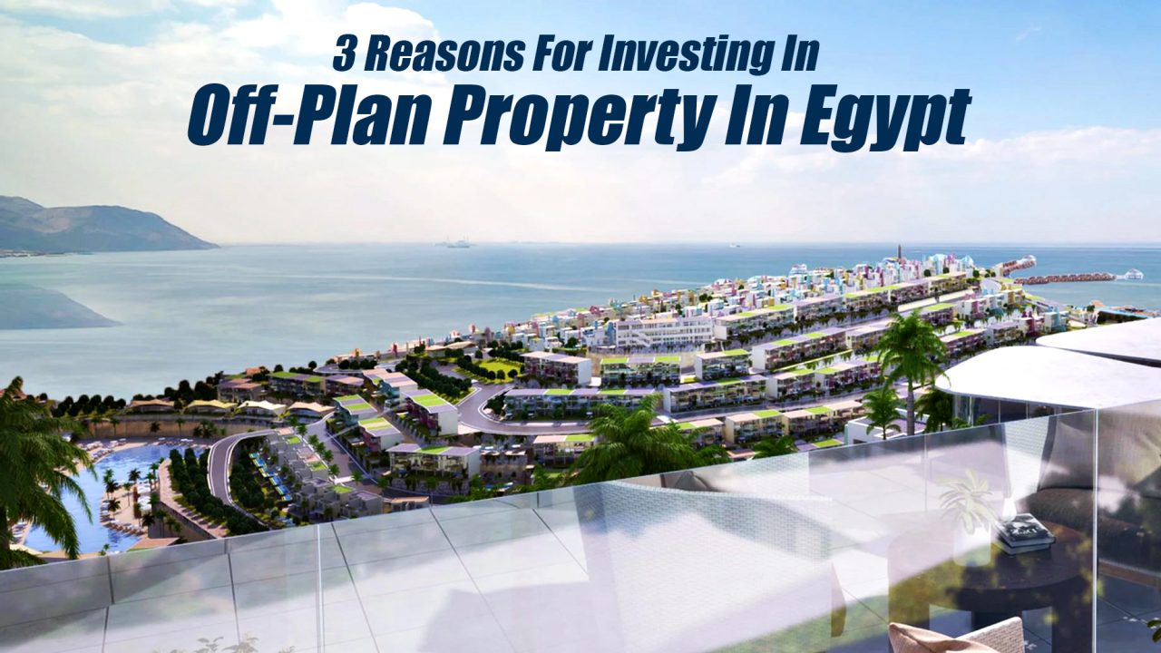3 Reasons For Investing In Off-Plan Property In Egypt – The Pinnacle List