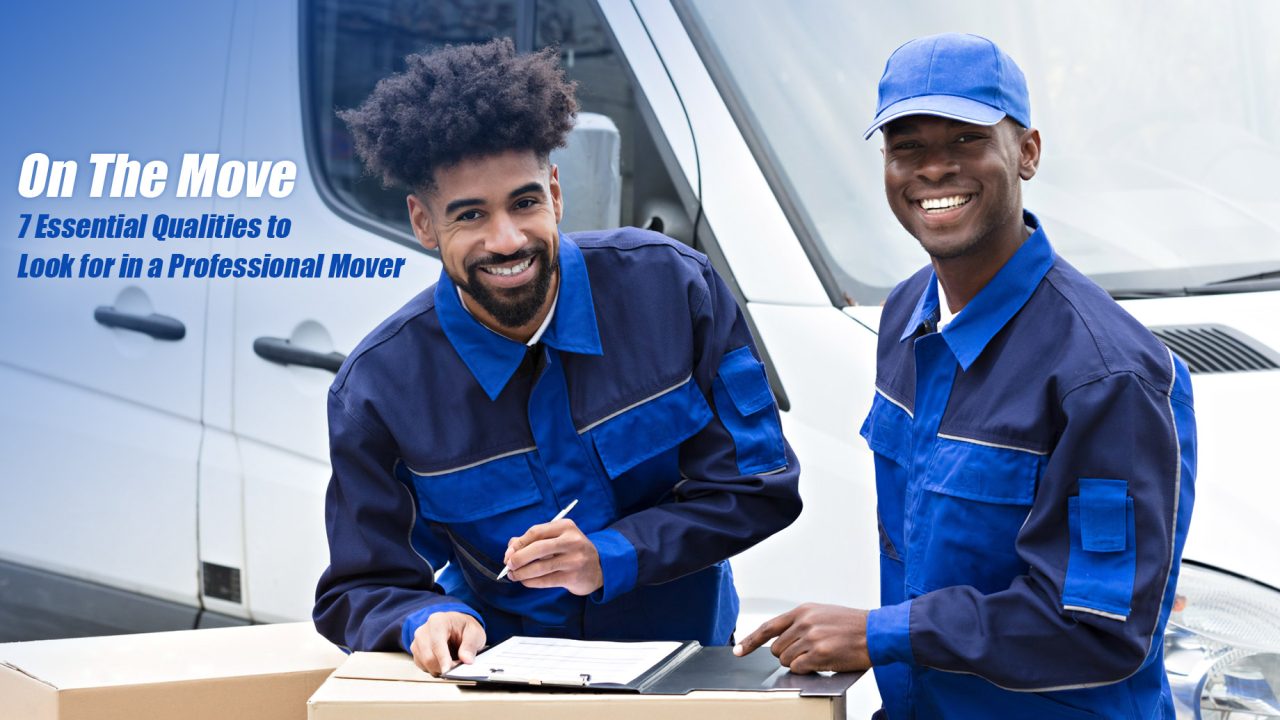 On The Move – 7 Essential Qualities to Look for in a Professional Mover ...
