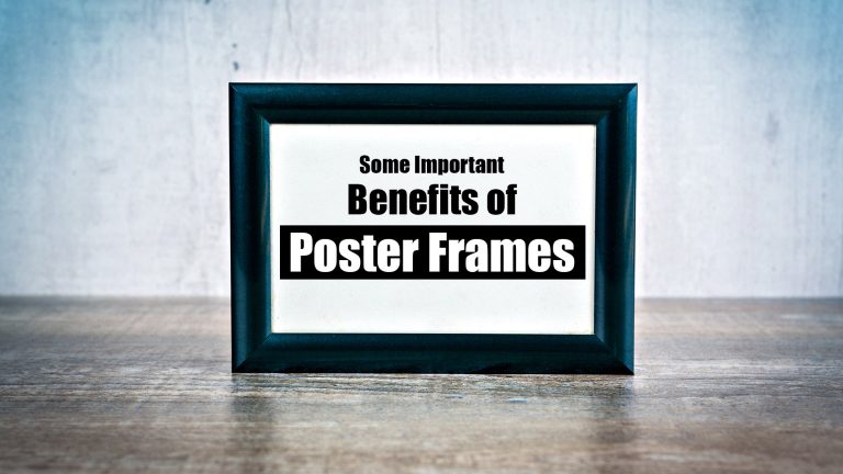 Some Important Benefits of Poster Frames – The Pinnacle List