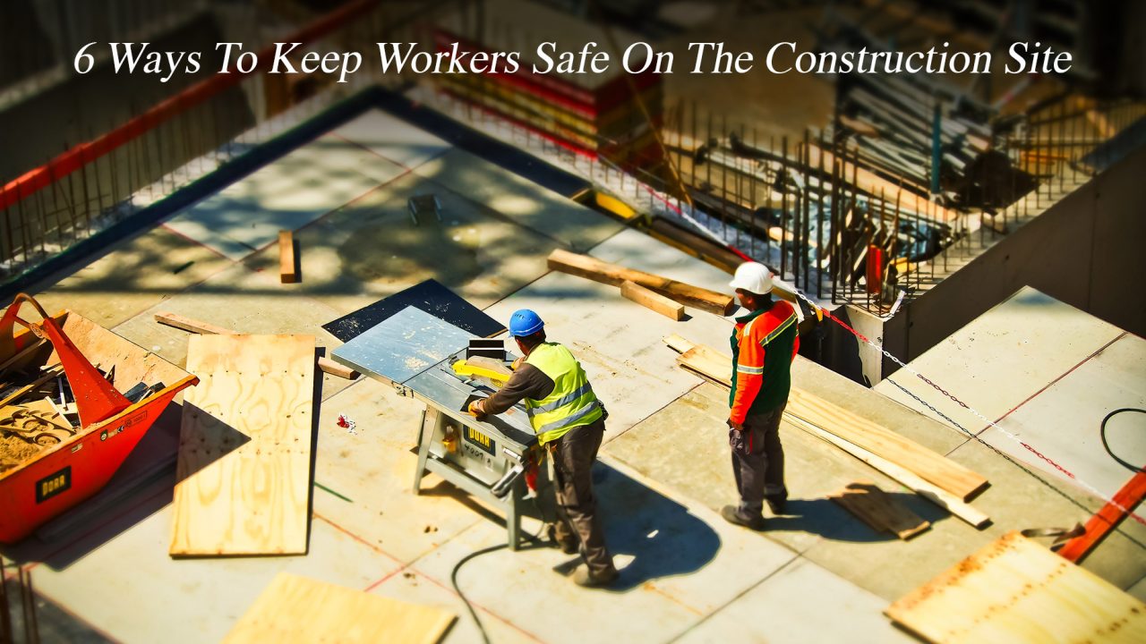 6 Ways To Keep Workers Safe On The Construction Site – The Pinnacle List