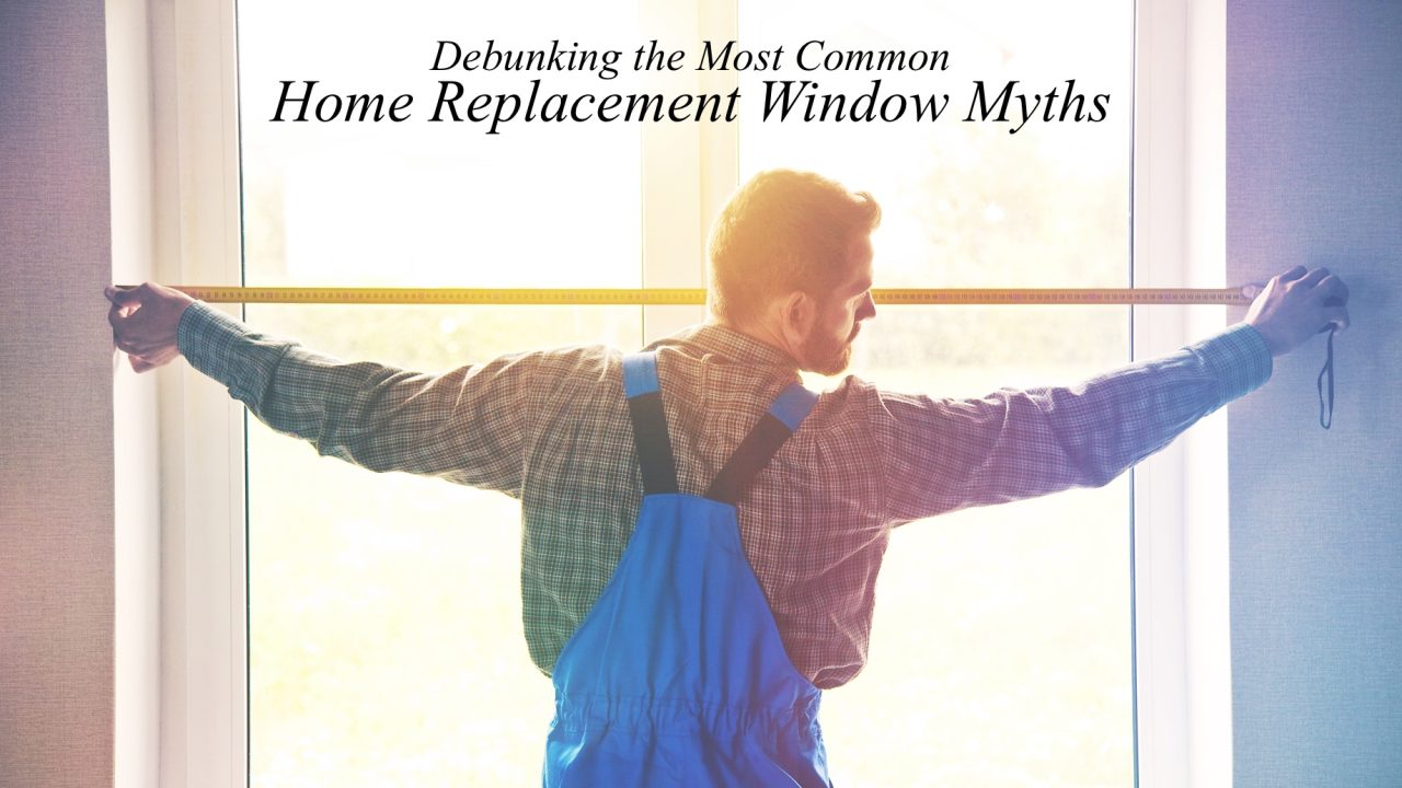 Debunking the Most Common Home Replacement Window Myths – The Pinnacle List
