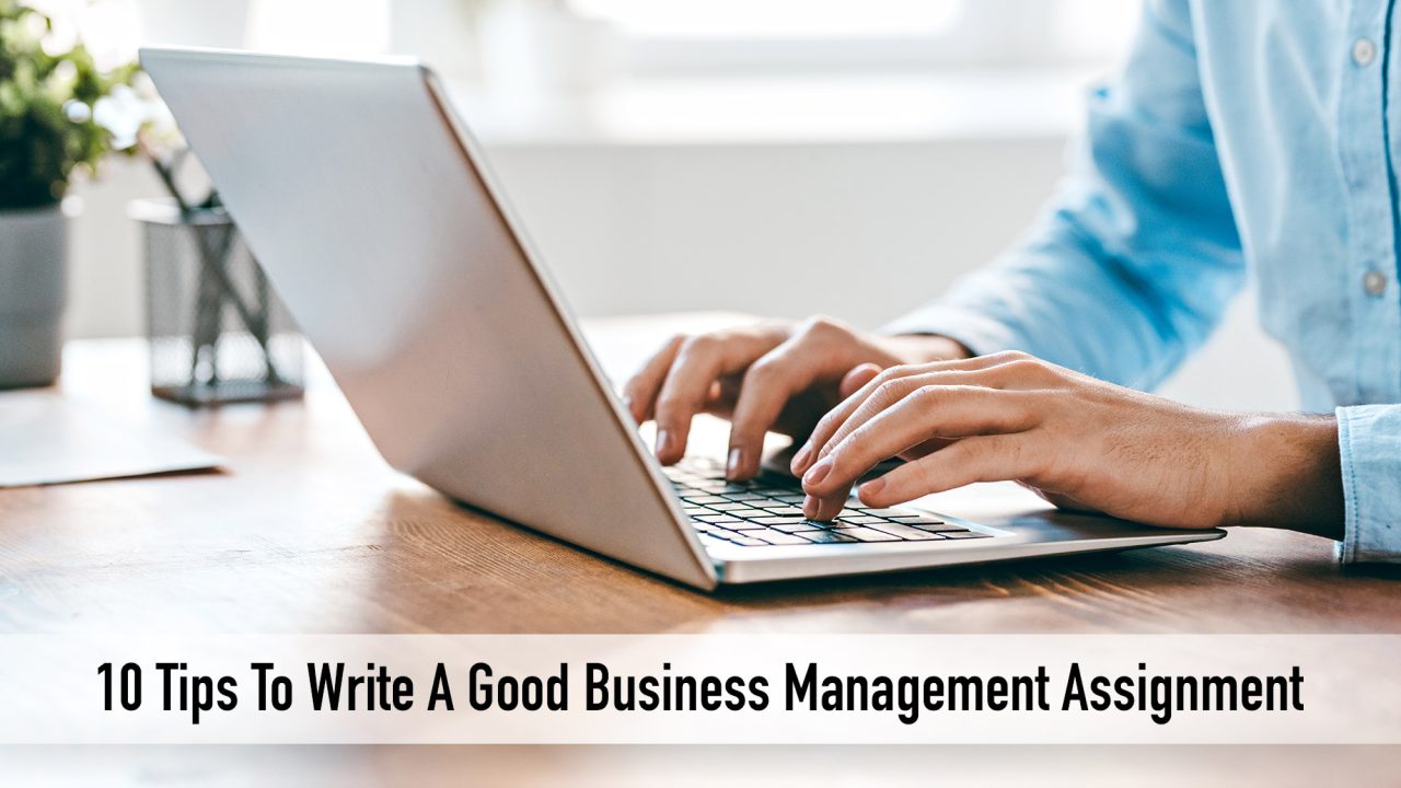 10 Tips To Write A Good Business Management Assignment – The Pinnacle List