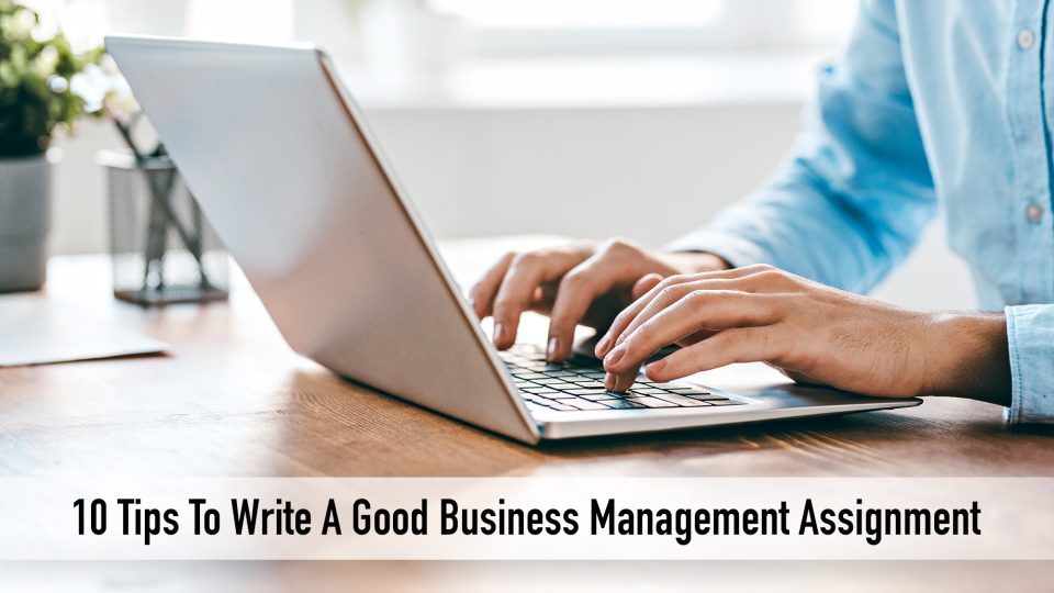 10 Tips To Write A Good Business Management Assignment – The Pinnacle List
