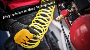 Safety Guidelines For Using Air Compressors – The Pinnacle List