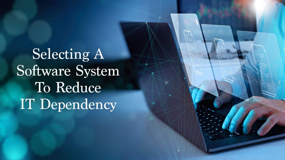 Selecting A Software System To Reduce IT Dependency – The Pinnacle List