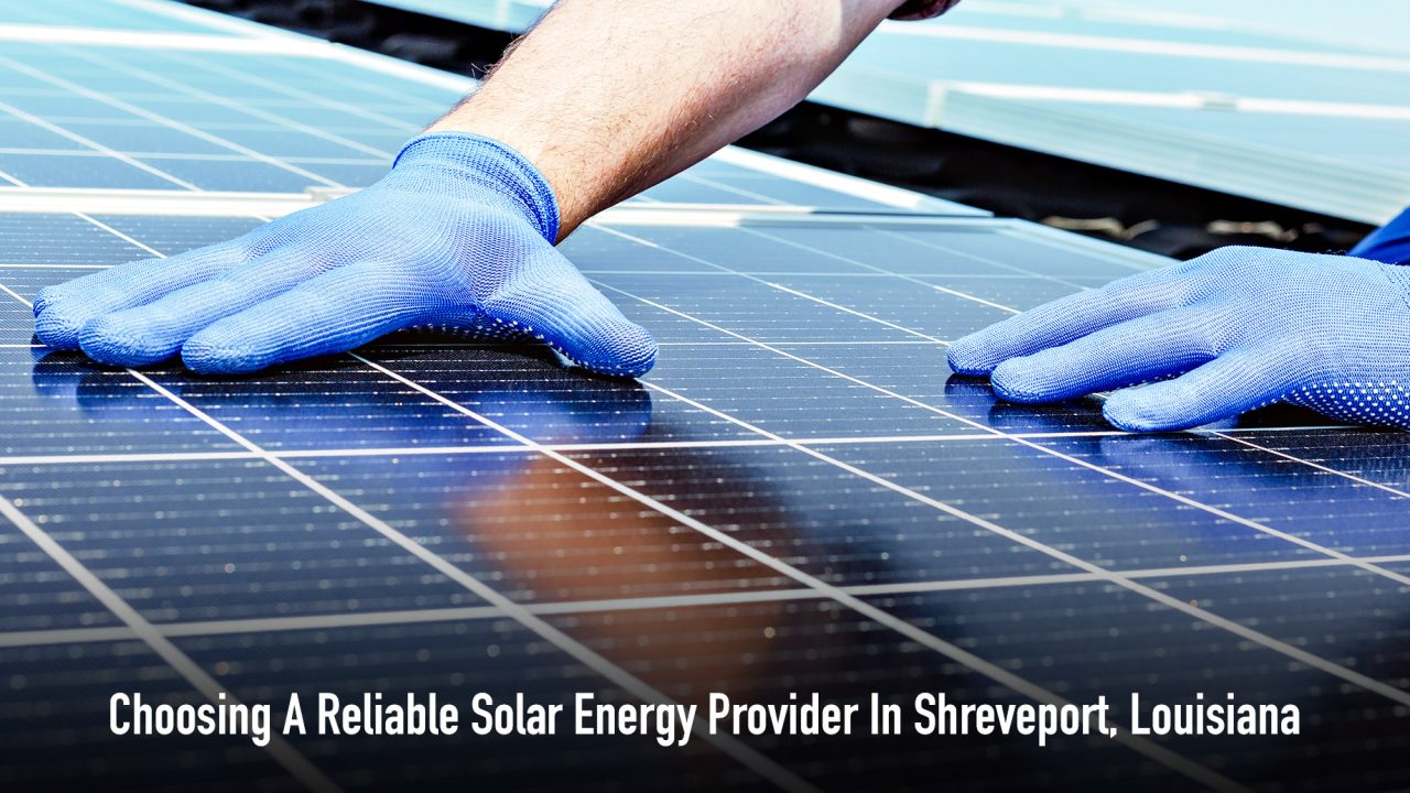 Choosing A Reliable Solar Energy Provider In Shreveport, Louisiana ...