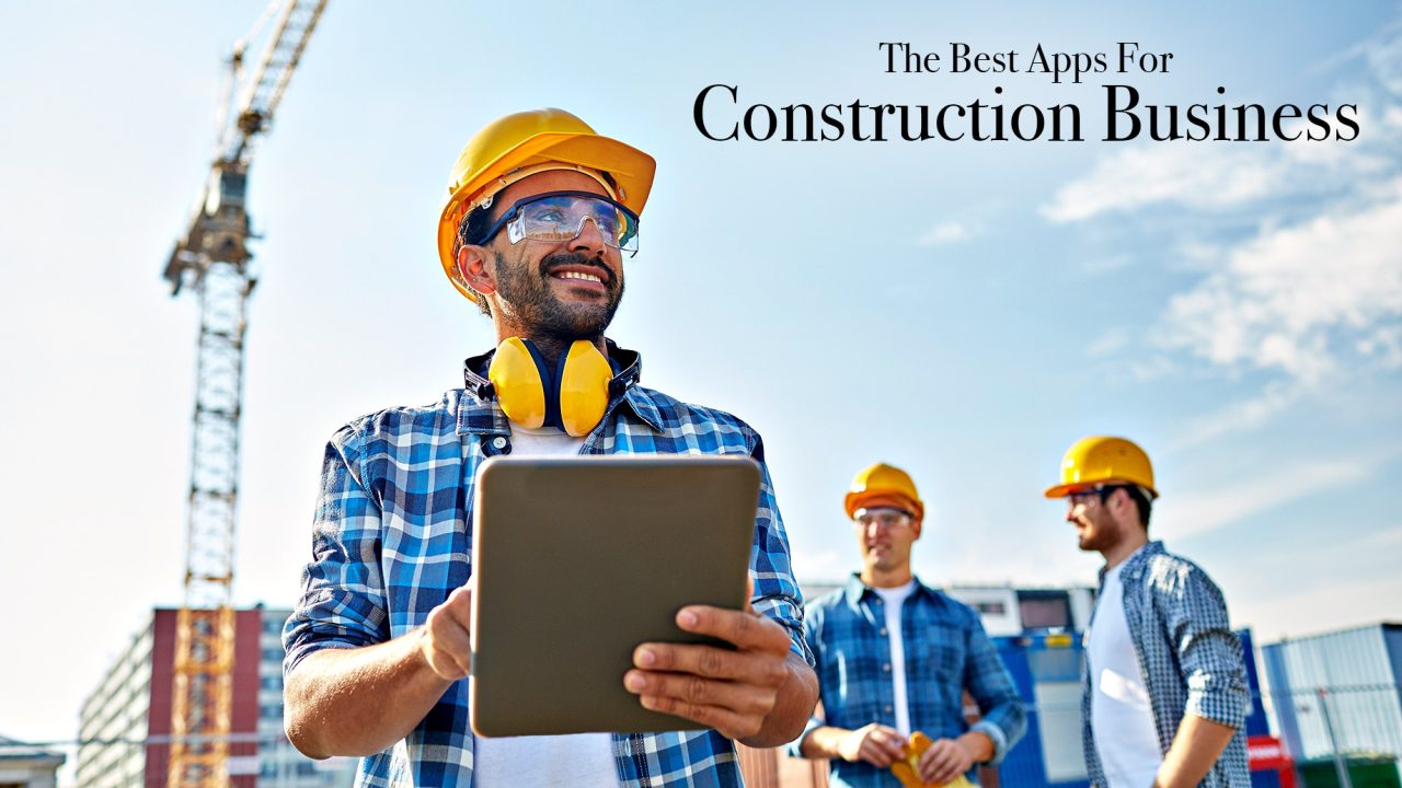 The Best Apps For Construction Business – The Pinnacle List