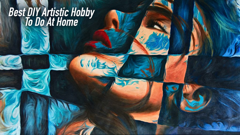 Best DIY Artistic Hobby To Do At Home – The Pinnacle List
