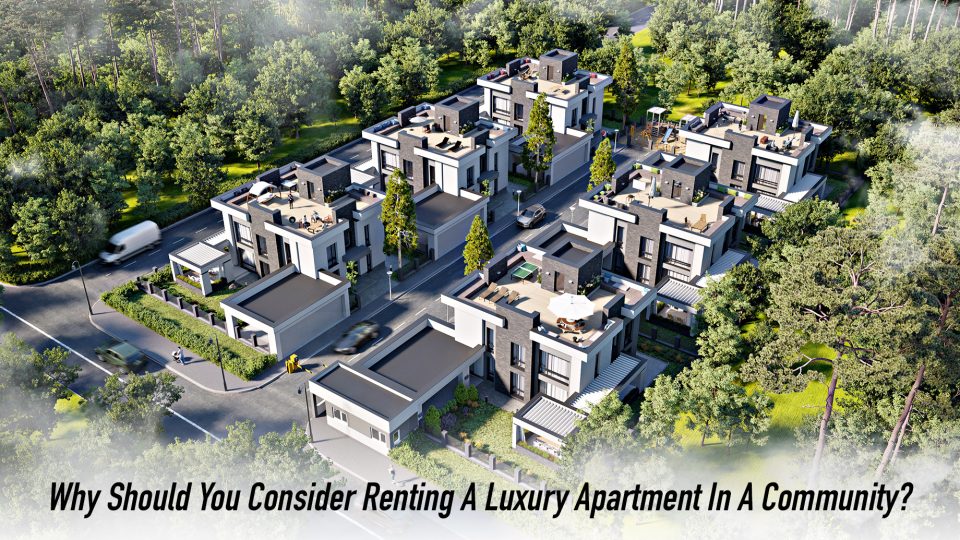 Why Should You Consider Renting A Luxury Apartment In A Community ...