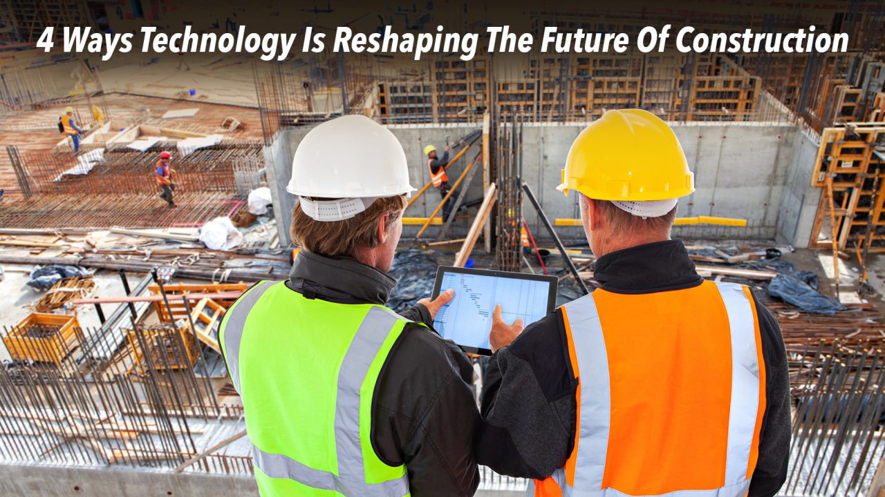 4 Ways Technology is Reshaping The Future of Construction – The ...