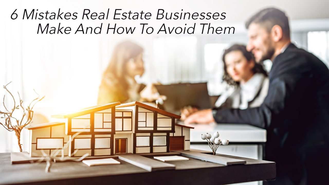 6 Mistakes Real Estate Businesses Make And How To Avoid Them – The ...