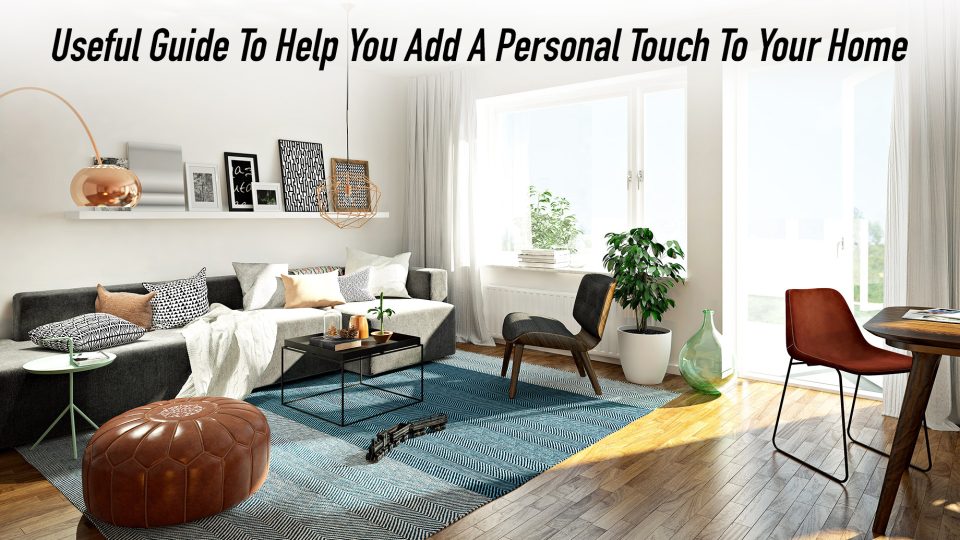 Useful Guide To Help You Add A Personal Touch To Your Home – The ...