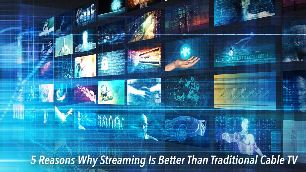 5 Reasons Why Streaming Is Better Than Traditional Cable TV – The ...