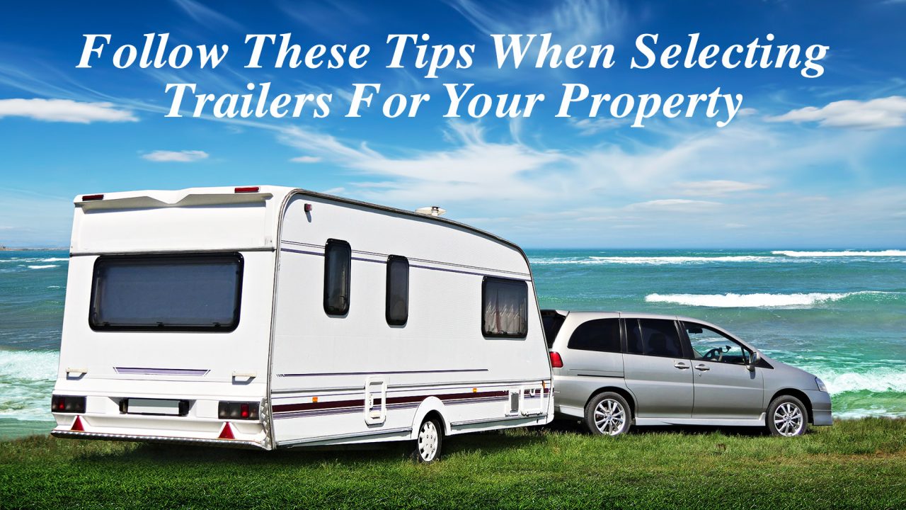 Follow These Tips When Selecting Trailers For Your Property – The ...