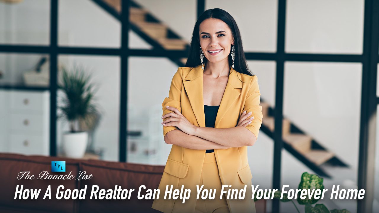 How A Good Realtor Can Help You Find Your Forever Home – The Pinnacle List