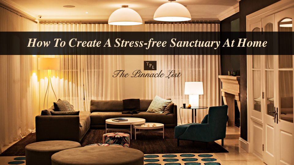 How To Create A Stress-free Sanctuary At Home – The Pinnacle List