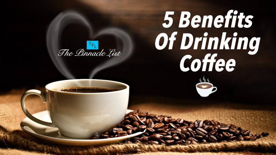 5 Benefits Of Drinking Coffee – The Pinnacle List