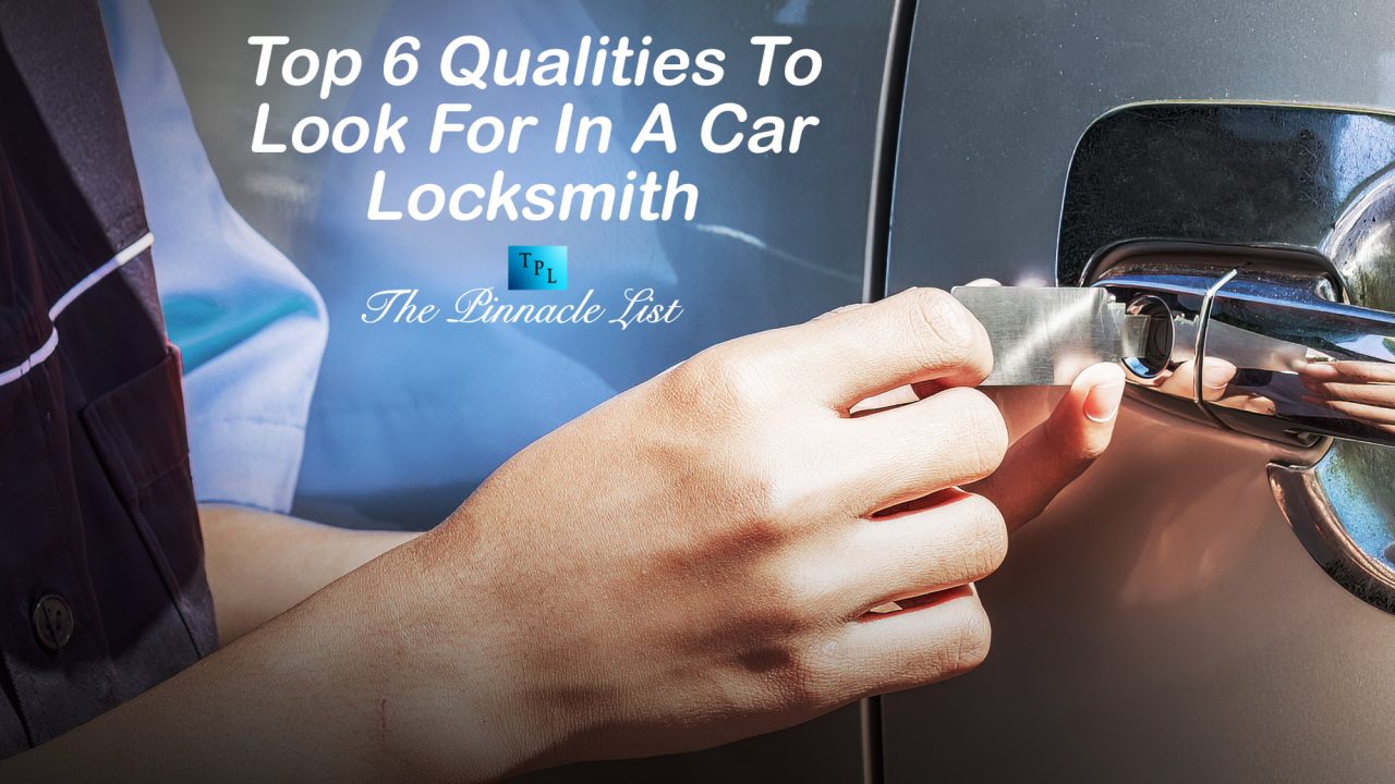 Top 6 Qualities To Look For In A Car Locksmith – The Pinnacle List