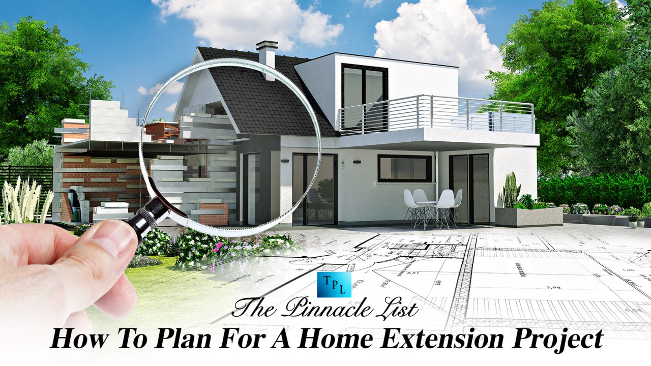 How To Plan For A Home Extension Project – The Pinnacle List