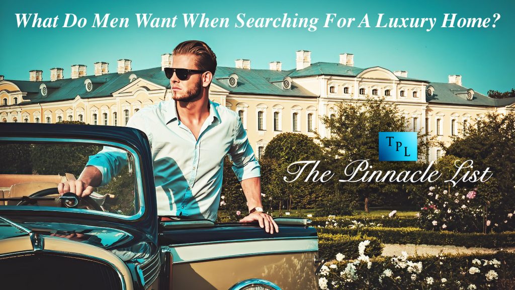 What Do Men Want When Searching For A Luxury Home? – The Pinnacle List