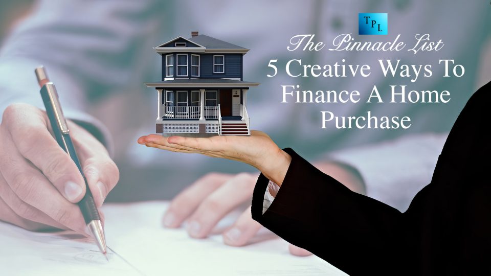 5 Creative Ways To Finance A Home Purchase – The Pinnacle List