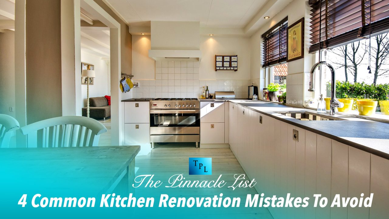 4 Common Kitchen Renovation Mistakes To Avoid – The Pinnacle List