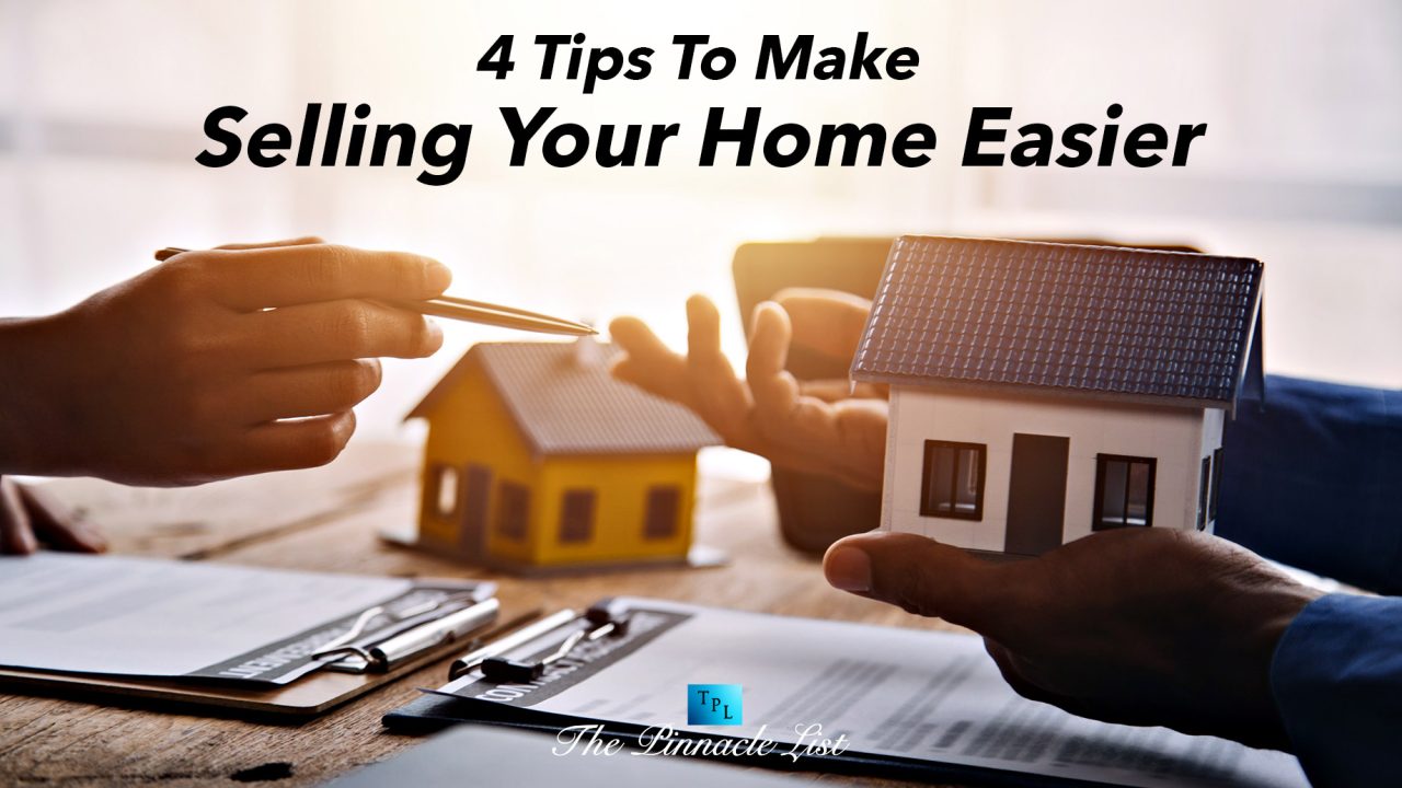 4 Tips To Make Selling Your Home Easier – The Pinnacle List
