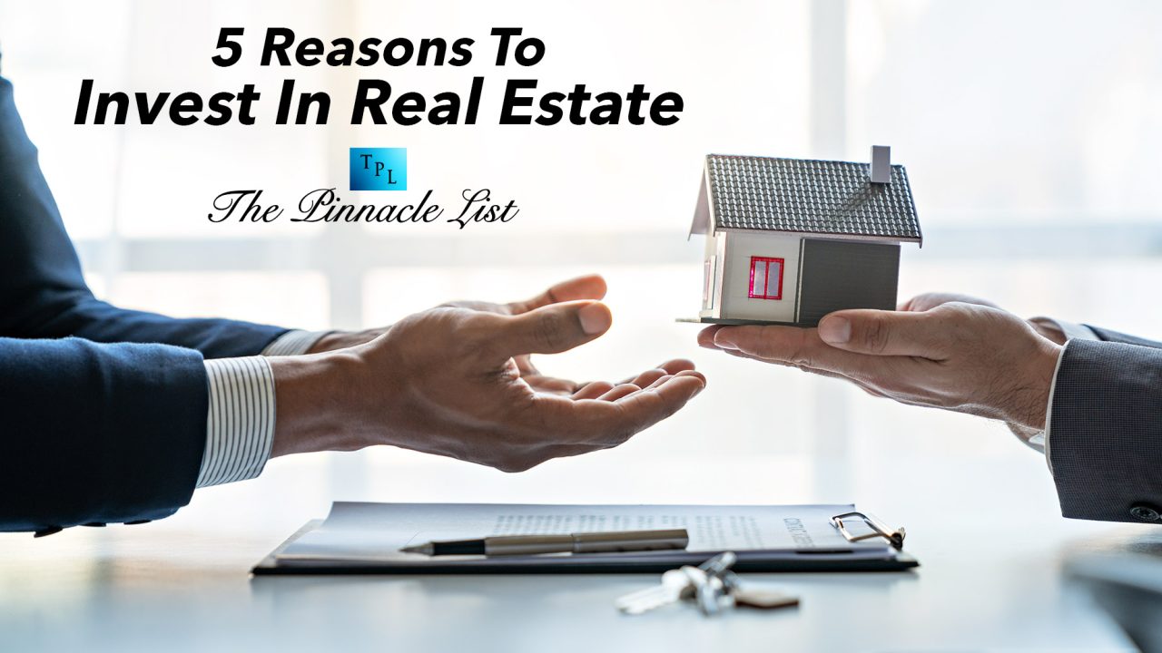 5 Reasons To Invest In Real Estate – The Pinnacle List