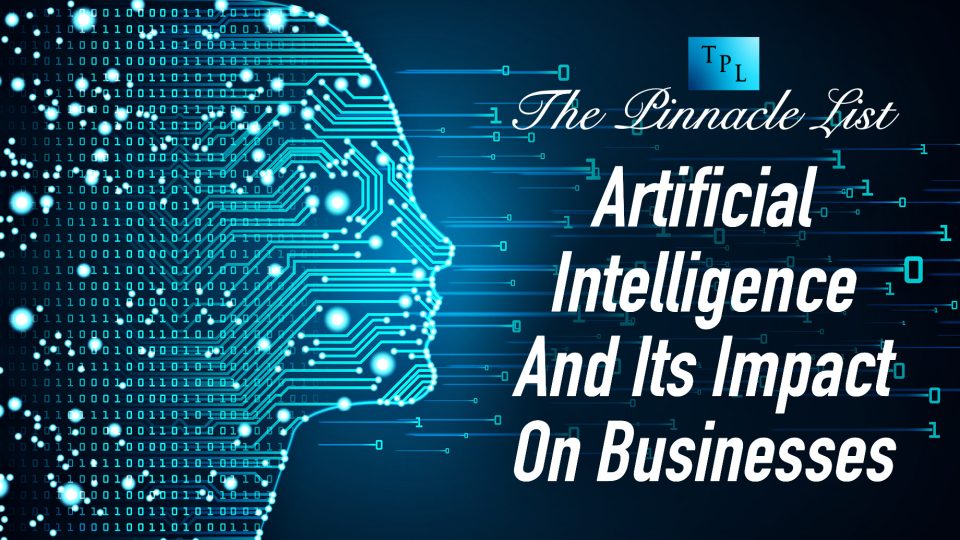 Artificial Intelligence (AI) And Its Impact On Businesses – The Pinnacle List