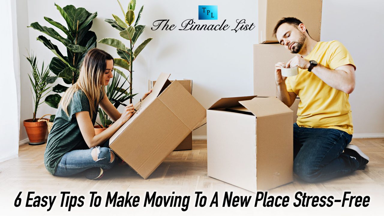 6 Easy Tips To Make Moving To A New Place Stress-Free – The Pinnacle List