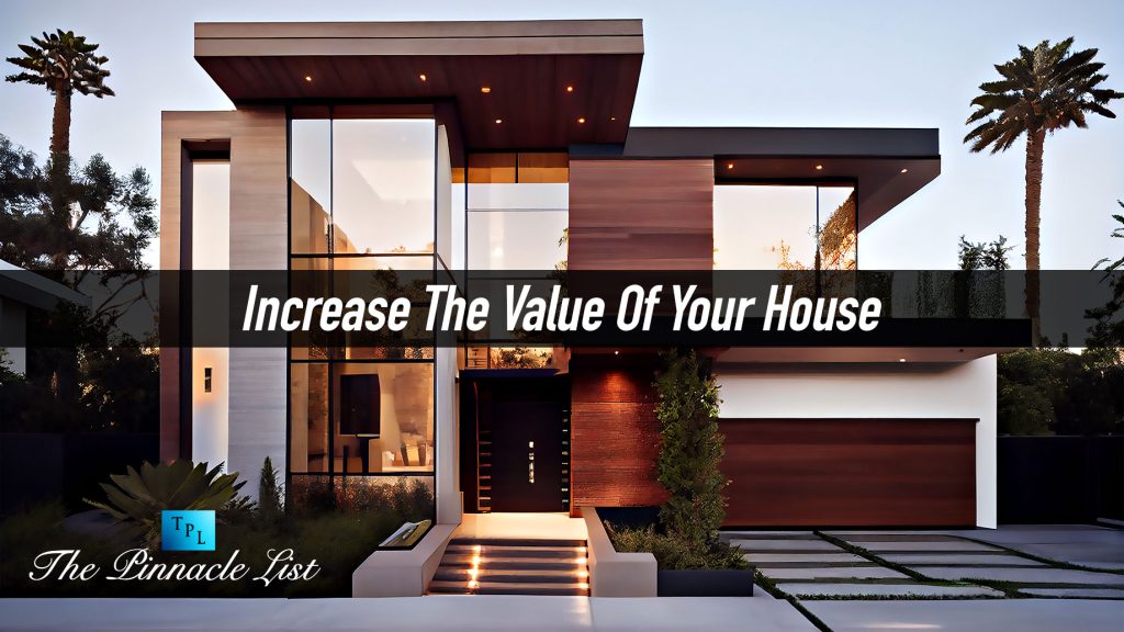 Increase The Value Of Your House – A Step-By-Step Guide – The Pinnacle List
