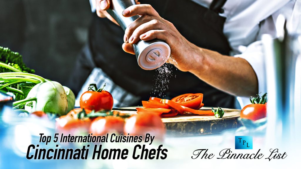 Top 5 International Cuisines By Cincinnati Home Chefs – The Pinnacle List