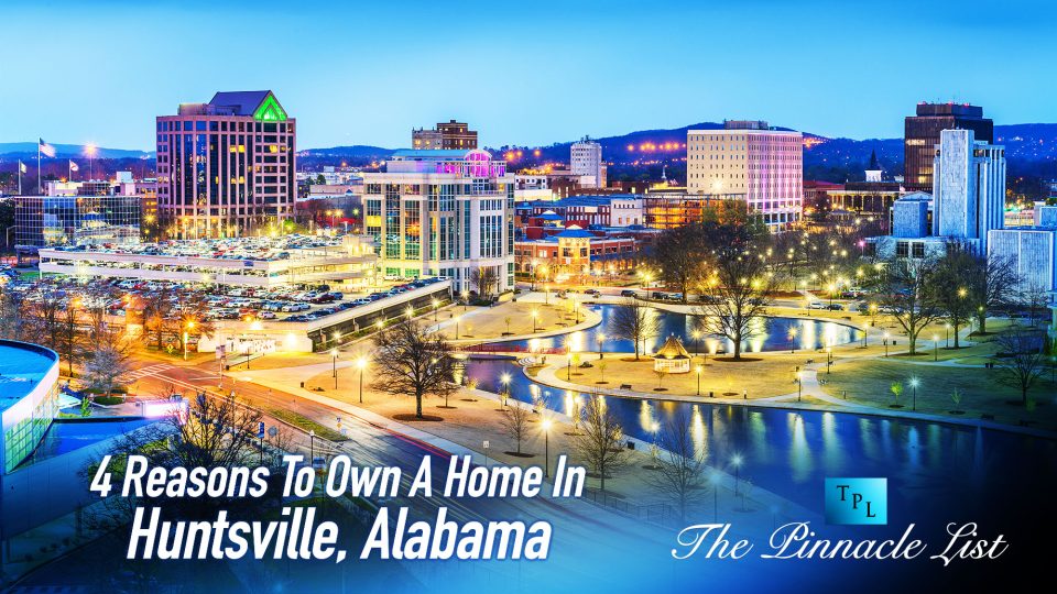 4 Reasons To Own A Home In Huntsville, Alabama – The Pinnacle List