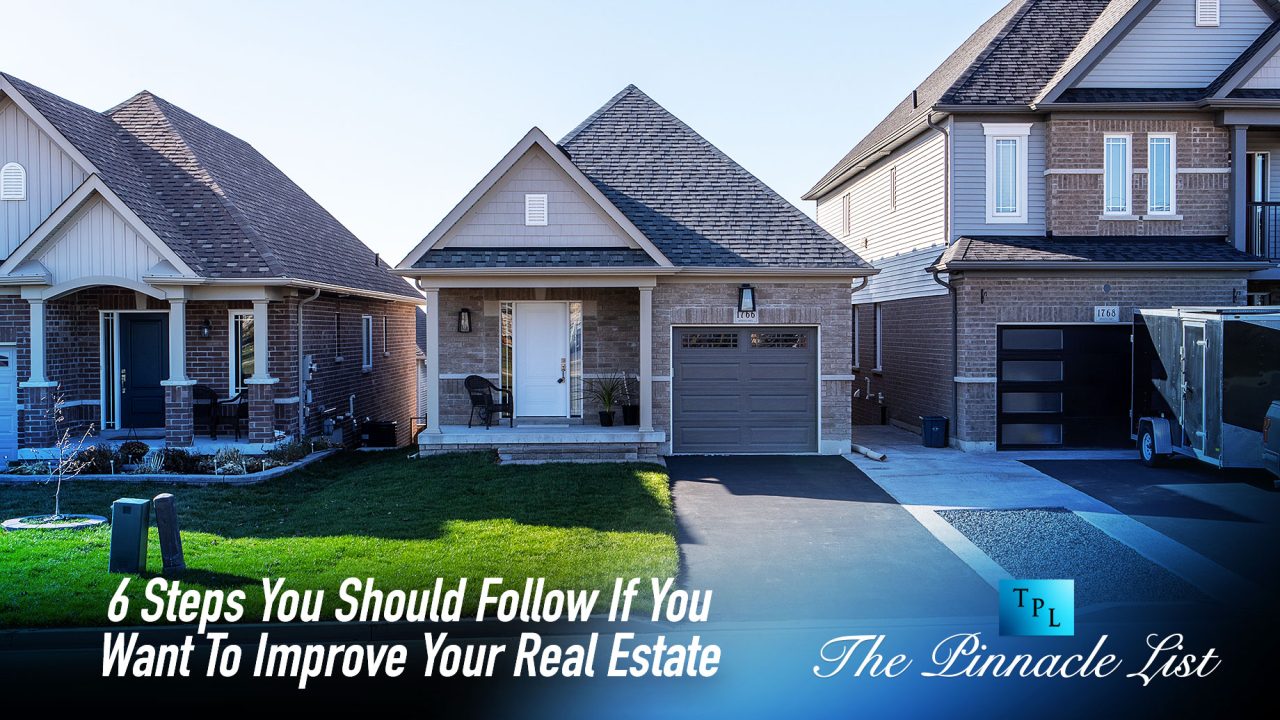 6 Steps You Should Follow If You Want To Improve Your Real Estate – The ...
