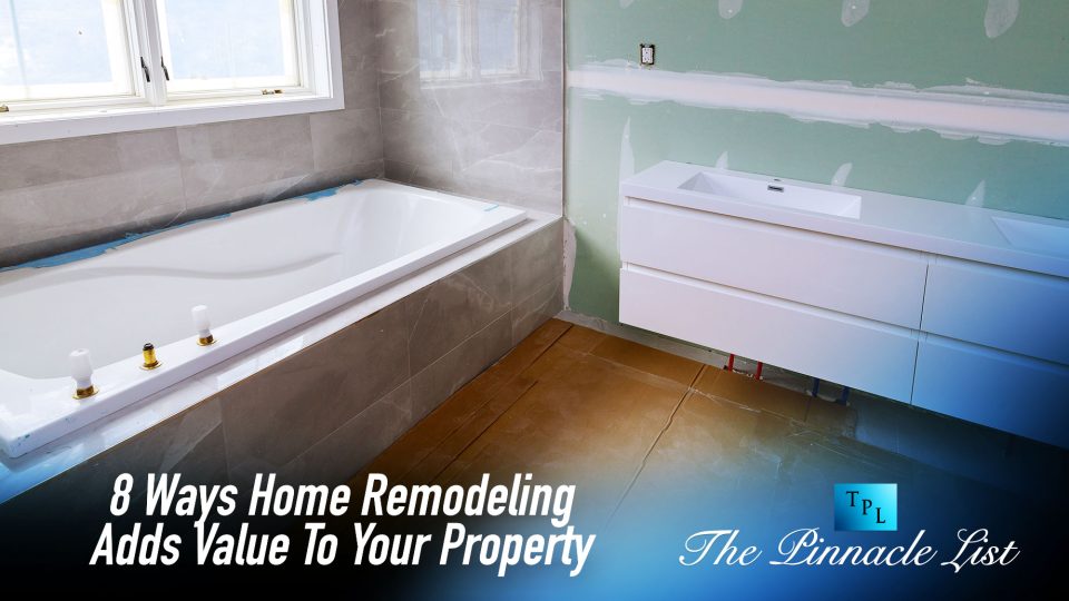 8 Ways Home Remodeling Adds Value To Your Property – The Pinnacle List
