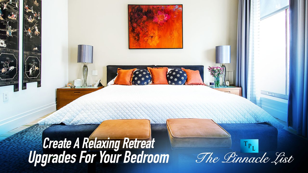 Create A Relaxing Retreat: Upgrades For Your Bedroom – The Pinnacle List