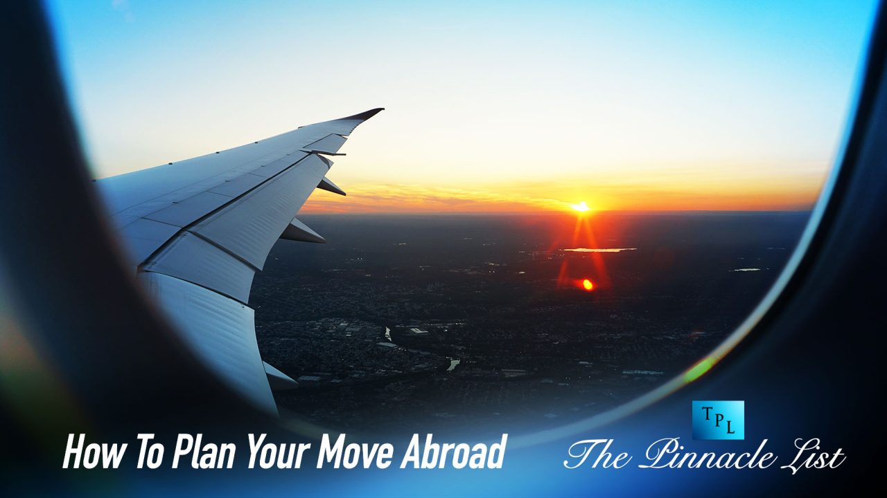 How To Plan Your Move Abroad: A Step-By-Step Guide – The Pinnacle List