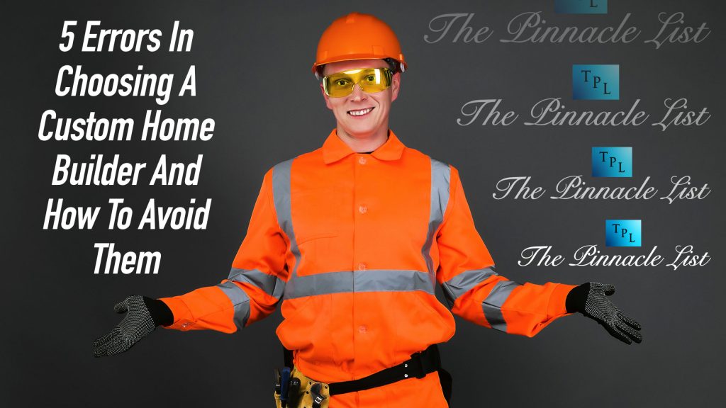 5 Errors In Choosing A Custom Home Builder And How To Avoid Them – The Pinnacle List
