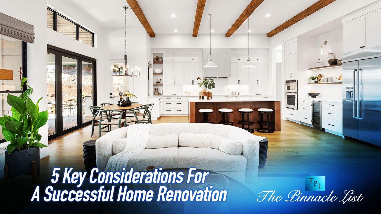 5 Key Considerations For A Successful Home Renovation – The Pinnacle List