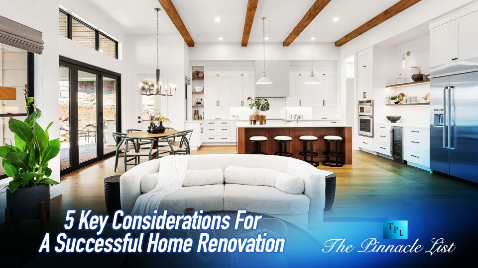 5 Key Considerations For A Successful Home Renovation – The Pinnacle List