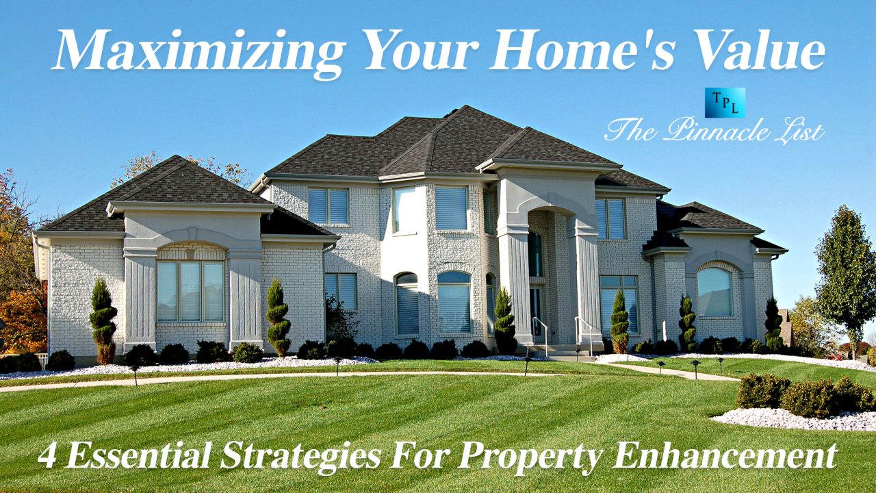 Maximizing Your Home’s Value: 4 Essential Strategies For Property Enhancement – The Pinnacle List