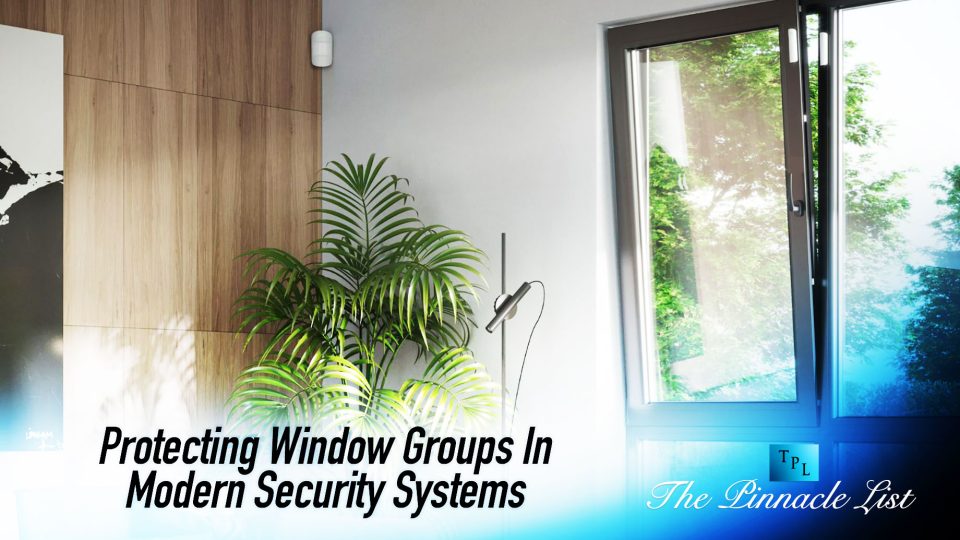 Protecting Window Groups In Modern Security Systems – The Pinnacle List