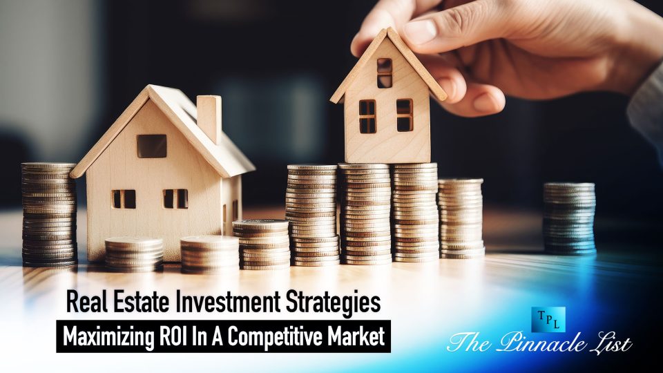 Real Estate Investment Strategies: Maximizing ROI In A Competitive ...