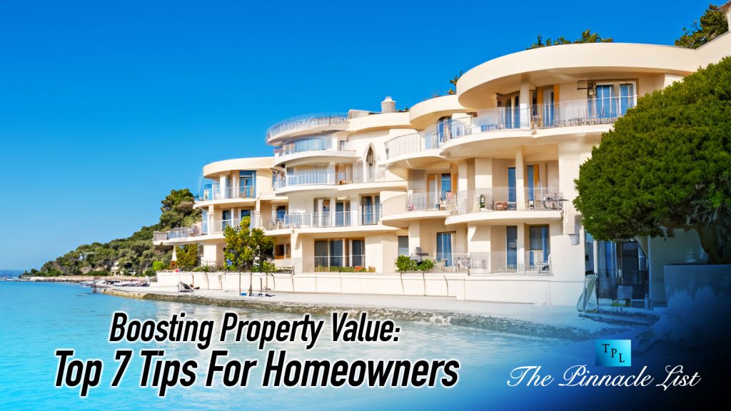 Boosting Property Value: Top 7 Tips For Homeowners – The Pinnacle List