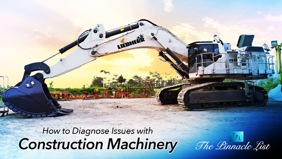 How to Diagnose Issues with Construction Machinery – The Pinnacle List