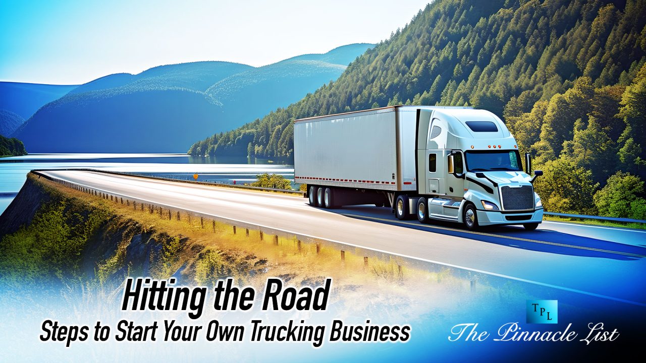 Hitting the Road: Steps to Start Your Own Trucking Business – The Pinnacle List