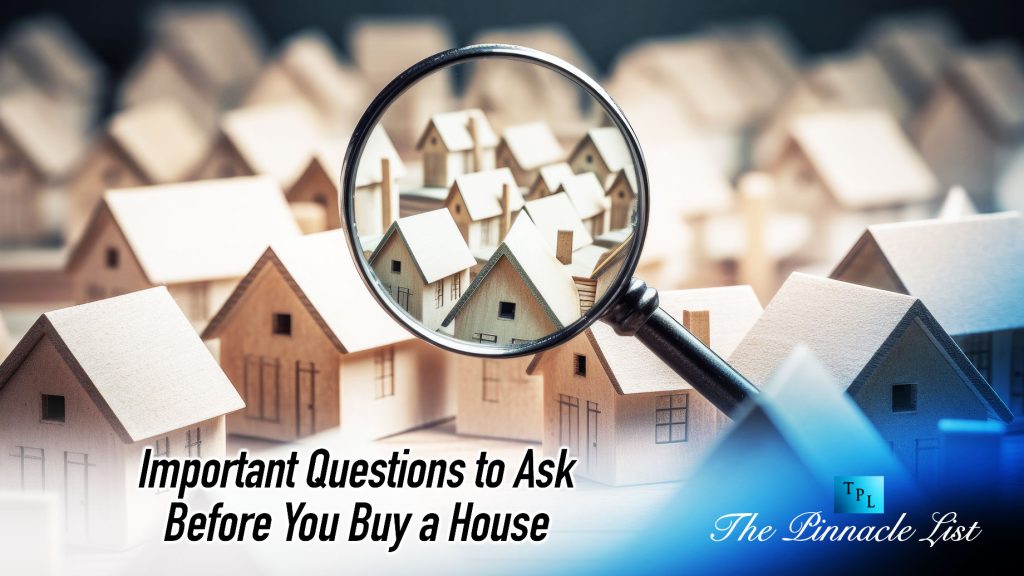 Important Questions to Ask Before You Buy a House – The Pinnacle List