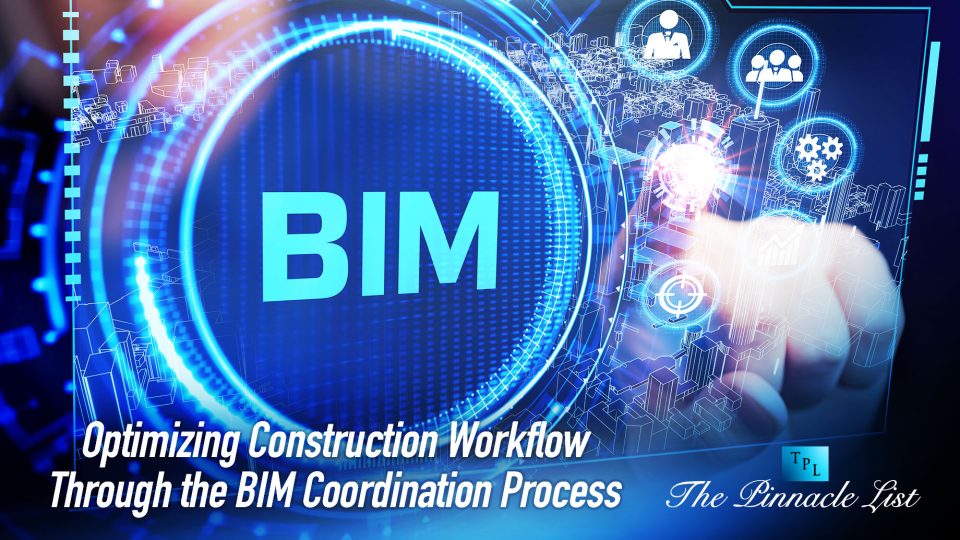 Optimizing Construction Workflow Through The Bim Coordination Process The Pinnacle List